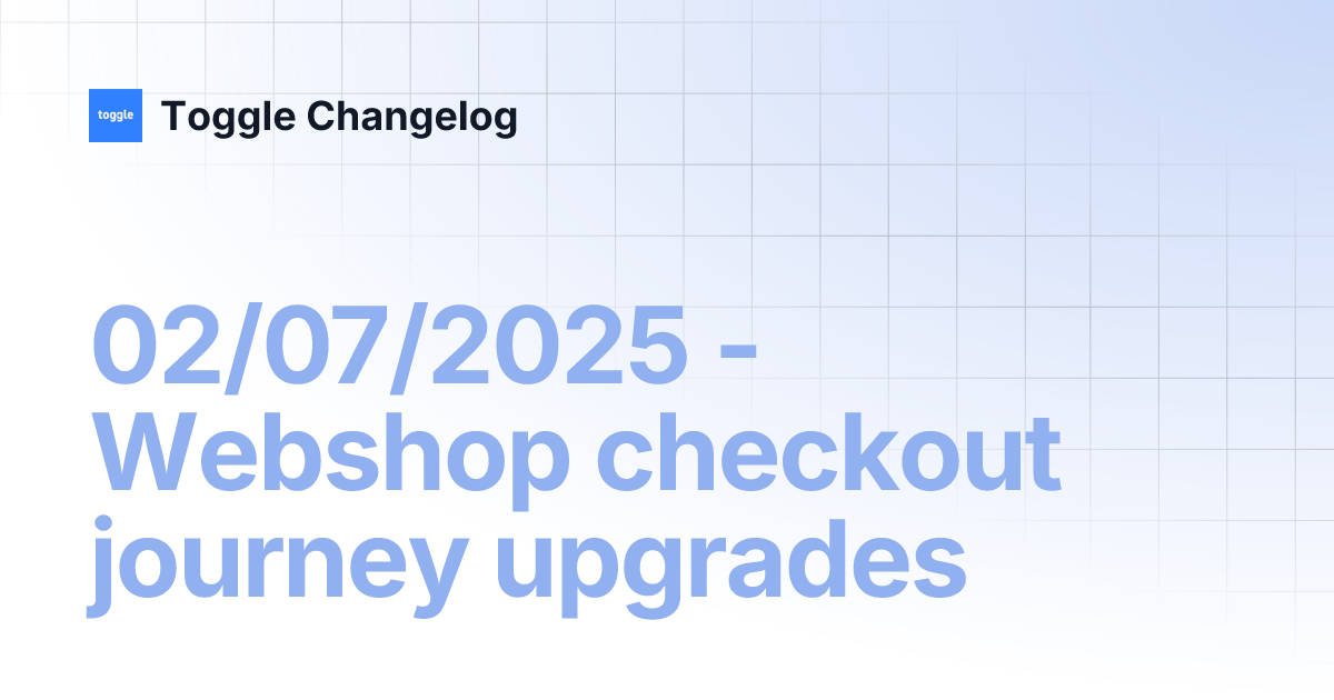 02/07/2025 - Webshop checkout journey upgrades | Toggle Changelog