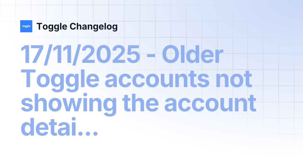 17/11/2025 - Older Toggle accounts not showing the account details ...